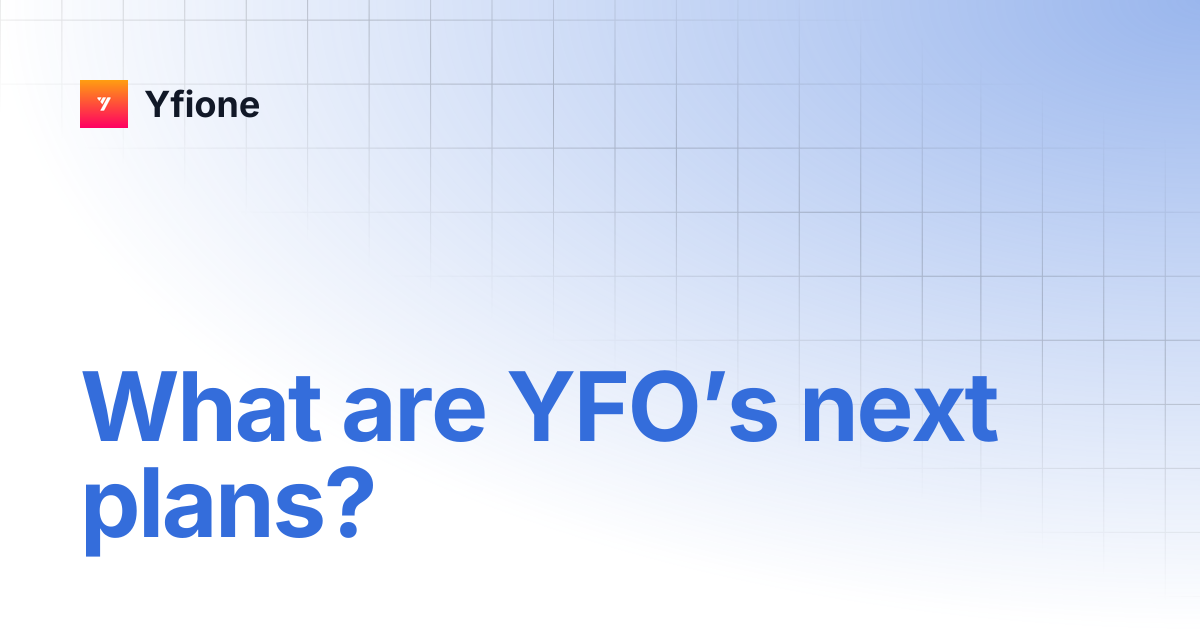 What are YFO’s next plans? | Yfione